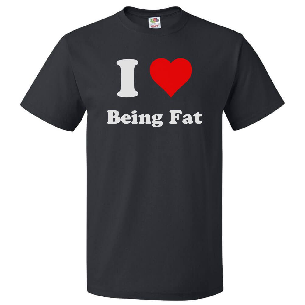 I Love Being Fat T shirt I Heart Being Fat